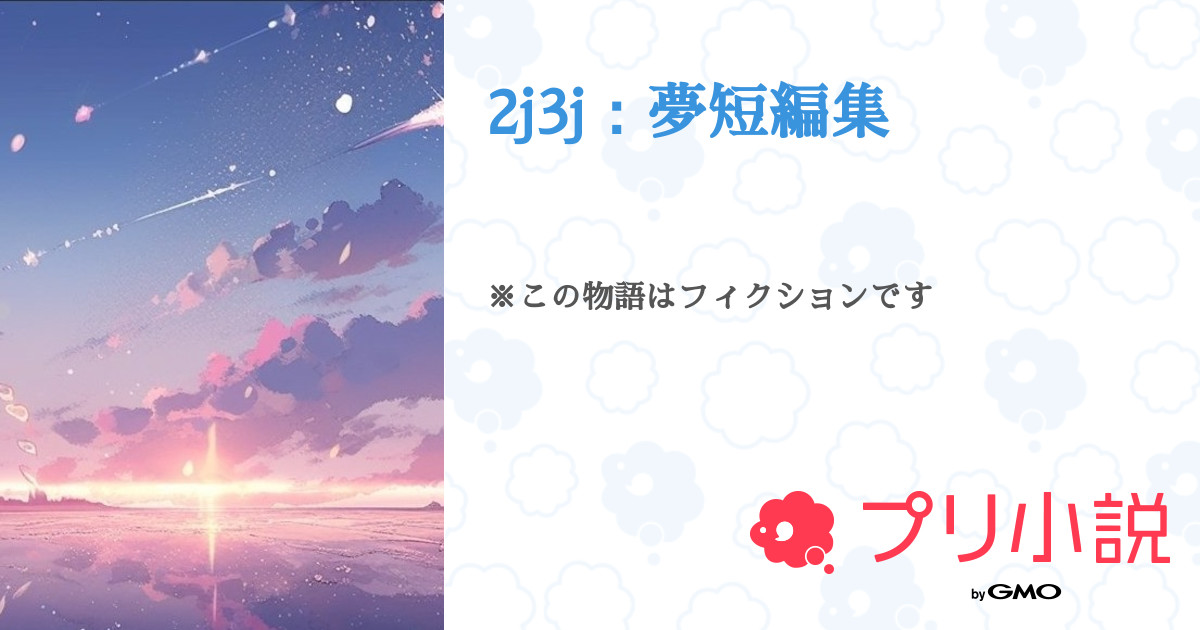 2j3j：夢短編集 - 全4話 【連載中】（華柊さんの夢小説） | 無料スマホ夢小説ならプリ小説 byGMO